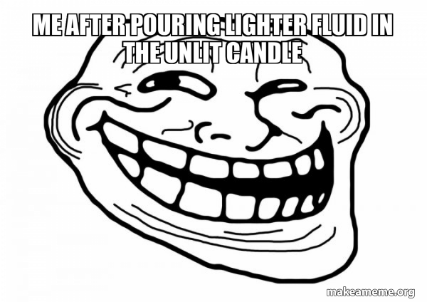 me after pouring lighter fluid in the unlit candle - Trollface Meme ...
