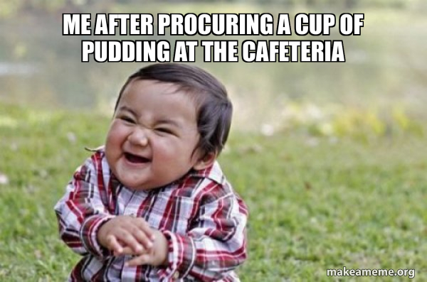 Me after procuring a cup of pudding at the cafeteria - Evil, scheming ...