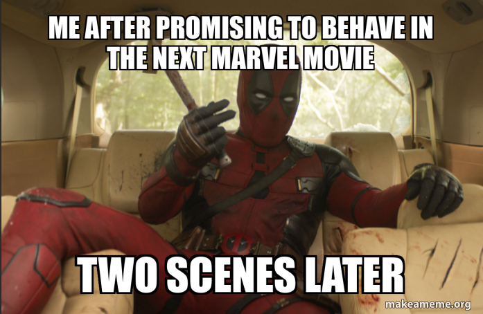 me after promising to behave in the next marvel movie two scenes later ...