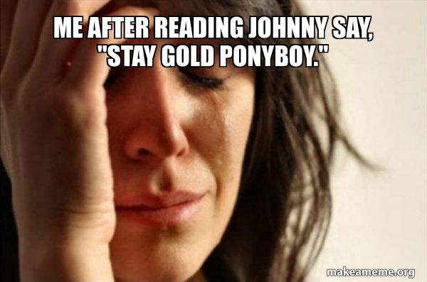 me after reading johnny say, "Stay gold Ponyboy." - First World ...