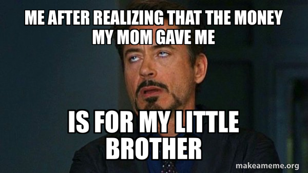 Me after realizing that the money my mom gave me is for my little ...