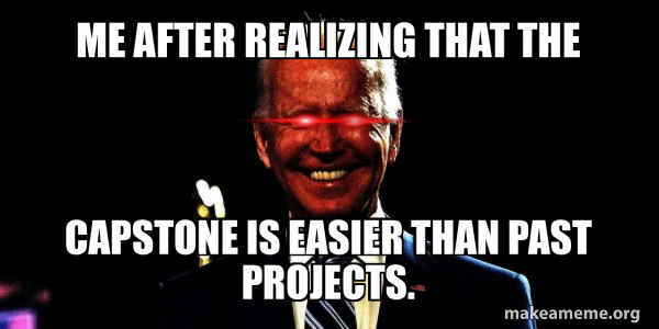 Me after realizing that the capstone is easier than past projects ...