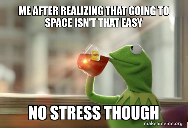 me after realizing that going to space isn't that easy no stress though ...
