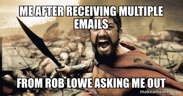 Me after receiving multiple emails from Rob Lowe asking me out - The ...