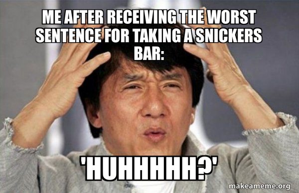 me after receiving the worst sentence for taking a snickers bar ...