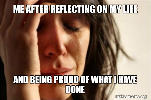 Me after reflecting on my life And being proud of what I have done ...