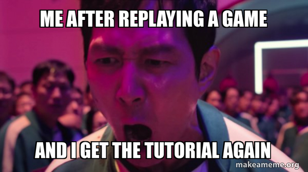 me after replaying a game and I get the tutorial again - I've Played ...