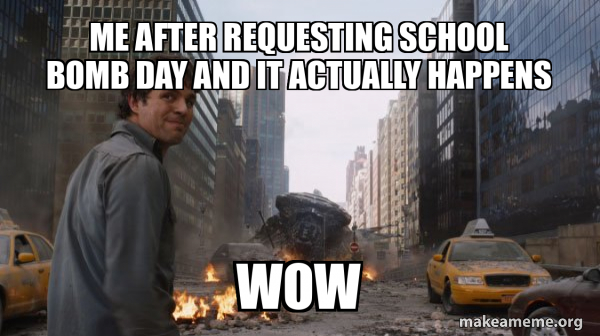 me after requesting school bomb day and it actually happens wow - That ...