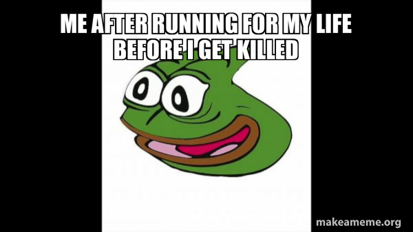 me after running for my life before i get killed - Pepega Meme Generator