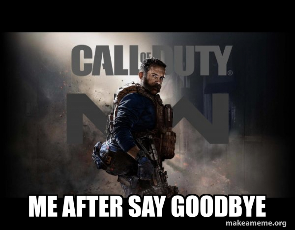 Me after say goodbye - Call of Duty (COD) - Modern Warfare Meme Generator