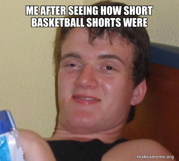 me after seeing how short basketball shorts were - [10] guy Meme Generator