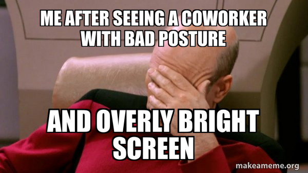Me after seeing a coworker with bad posture and overly bright screen ...
