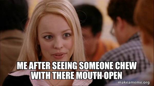 me after seeing someone chew with there mouth open - Mean Girls Meme ...