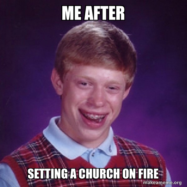 Me after Setting a church on fire - Bad Luck Brian Meme Generator