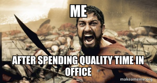 Me After spending quality time in office - The 300 Meme Generator