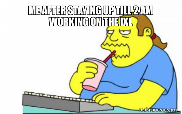 Me after staying up till 2 am working on the IXL - Worst Apocalypse ...