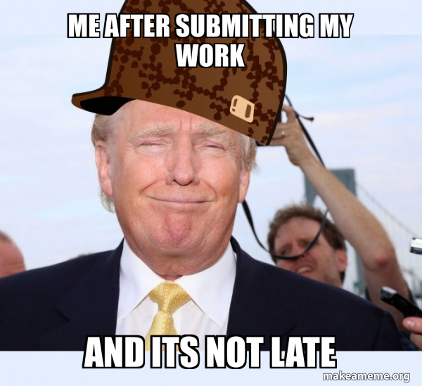 me after submitting my work and its not late - Scumbag Donald Trump ...