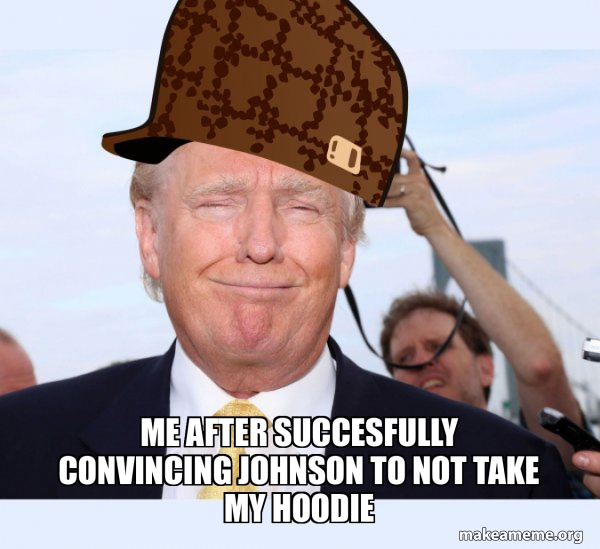 me after succesfully convincing johnson to not take my hoodie - Scumbag ...