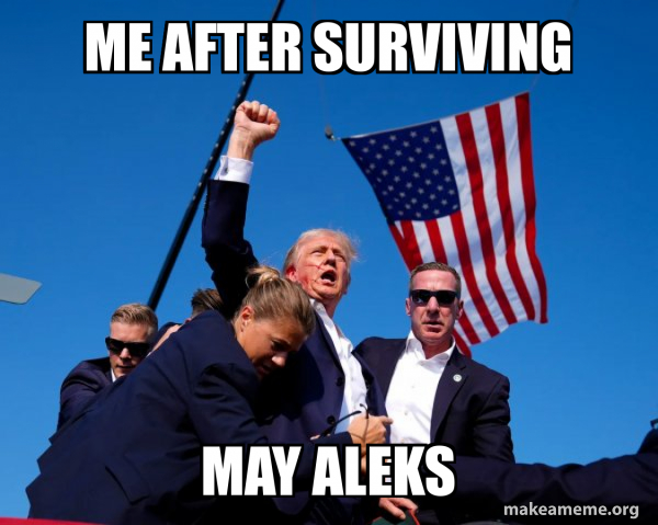 Me after surviving may Aleks - Trump Fist Meme Generator