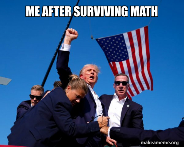 me after surviving math - Trump Fist Meme Generator
