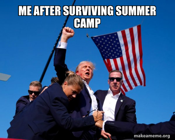 Me after surviving summer camp - Trump Fist Meme Generator