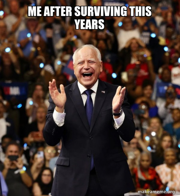 me after surviving this years - Happy Tim Walz Meme Generator