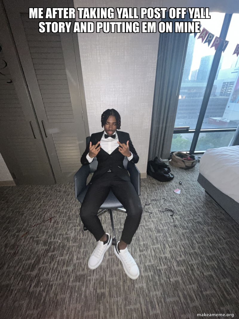 me after taking yall post off yall story and putting em on mine Meme ...