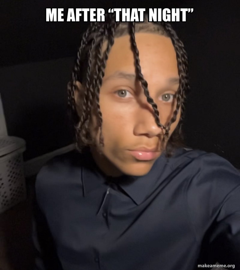 me after “that night” Meme Generator