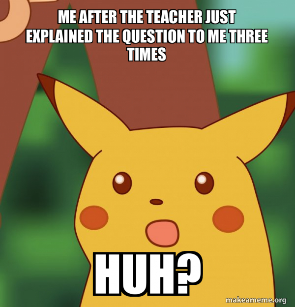 me after the teacher just explained the question to me three times huh ...
