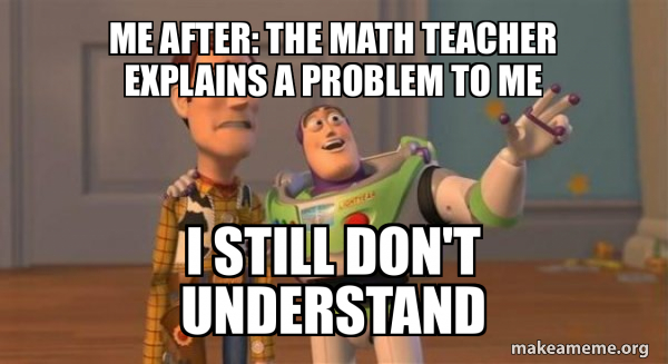 me after: the math teacher explains a problem to me i still don't ...