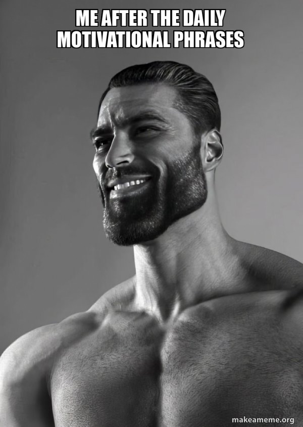 Me after the daily motivational phrases - Gigachad Meme Generator