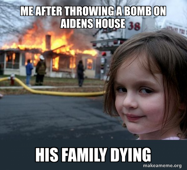 me after throwing a bomb on aidens house his family dying - Disaster ...