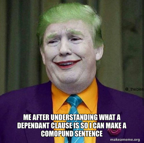 Me after understanding what a dependant clause is so I can make a ...