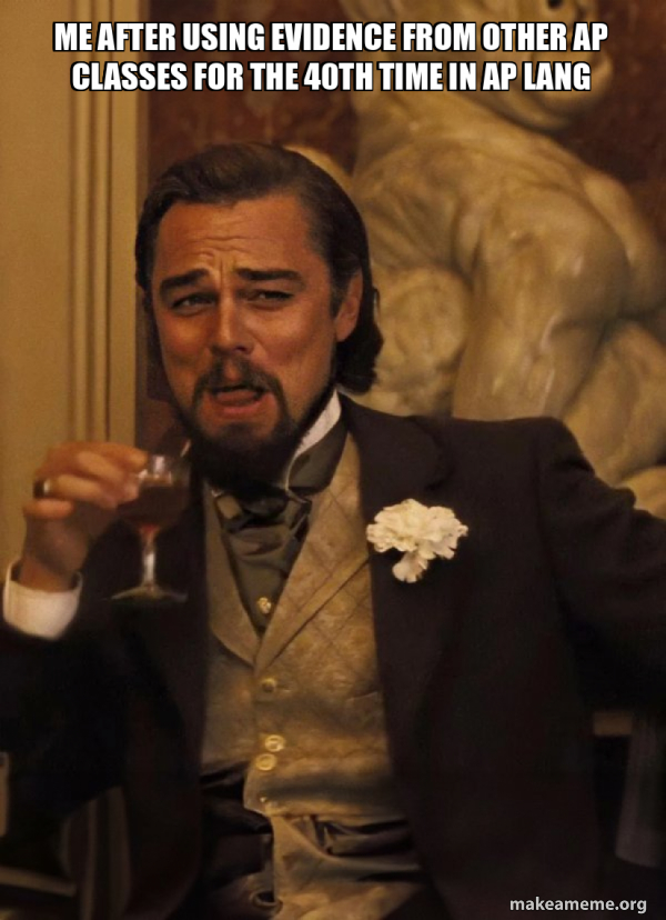 Me after using evidence from other AP classes for the 40th time in AP ...