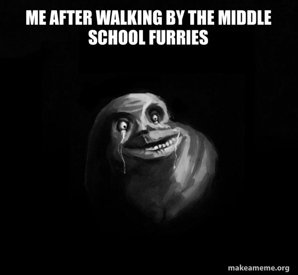 Me after walking by the middle school furries - Forever Alone Meme ...