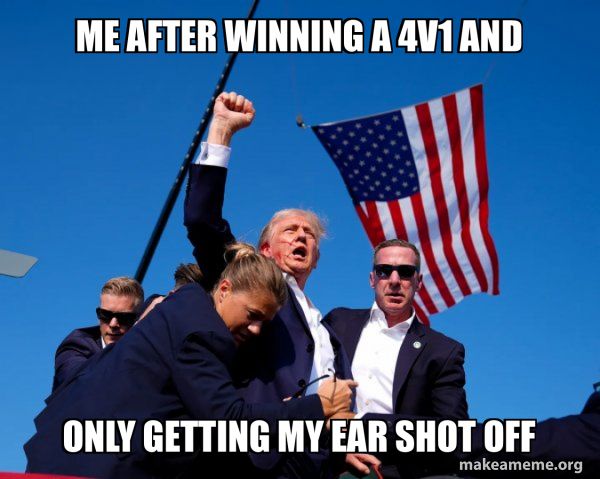 Me after winning a 4v1 and only getting my ear shot off - Trump Fist ...