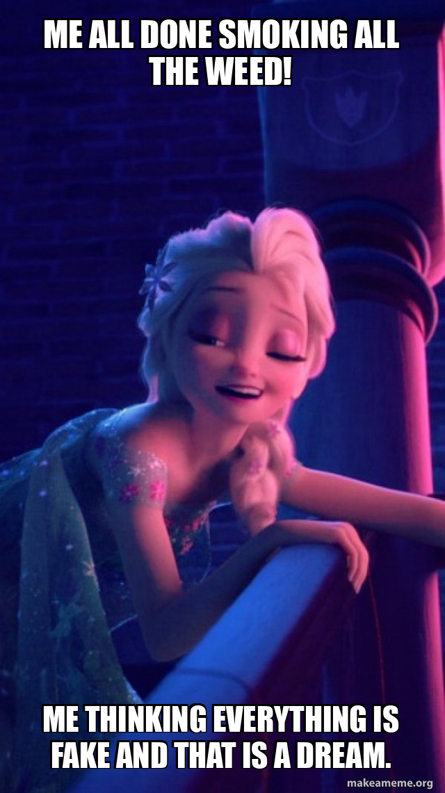 me all done smoking all the weed! me thinking everything is fake and ...