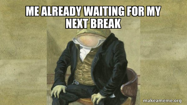 Me already waiting for my next break - Colonel Toad Meme Generator