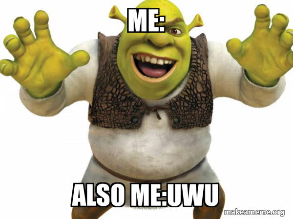 Me: Also me:UwU - Shrek Meme Generator