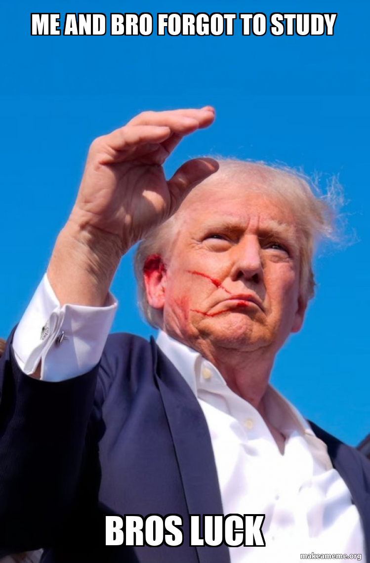 me and bro forgot to study bros luck - Trump Shot Meme Generator