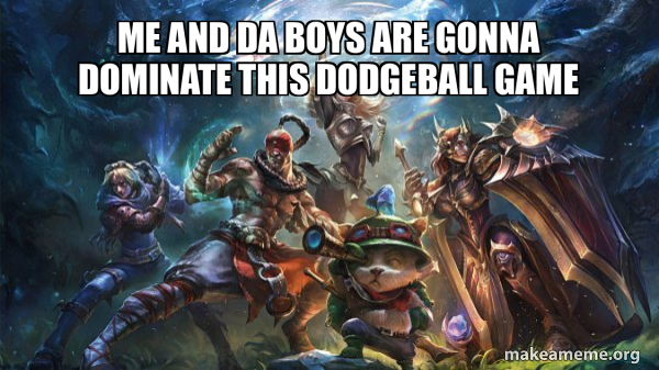Me and da boys are gonna dominate this dodgeball game - LOL League of ...