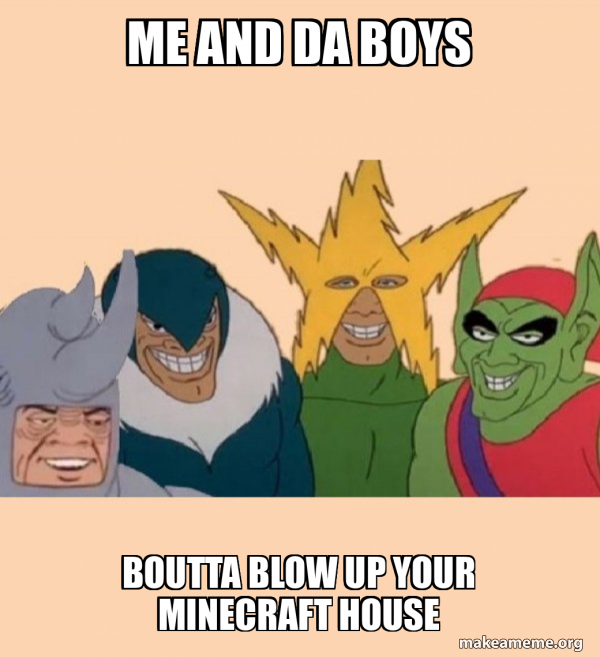 me and da boys boutta blow up your minecraft house - Me and the Boys ...