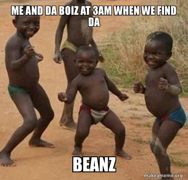 Me and da boiz at 3AM when we find da BEANZ - Dancing Black Kids Meme ...