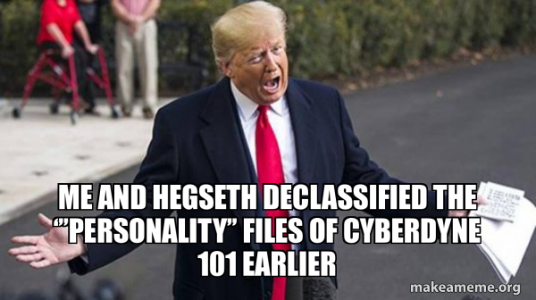 Me and hegseth declassified the ‘’’personality’’ files of CYBERDYNE 101 ...