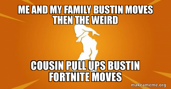 Me and my family bustin moves then the weird cousin Pull Ups bustin ...