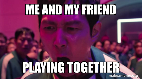 Me and my friend playing together - I've Played These Games Before Meme ...