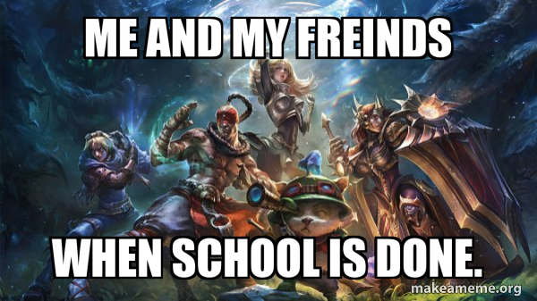 Me and My FREINDS WHEN SCHOOL IS DONE. - LOL League of Legends Meme ...
