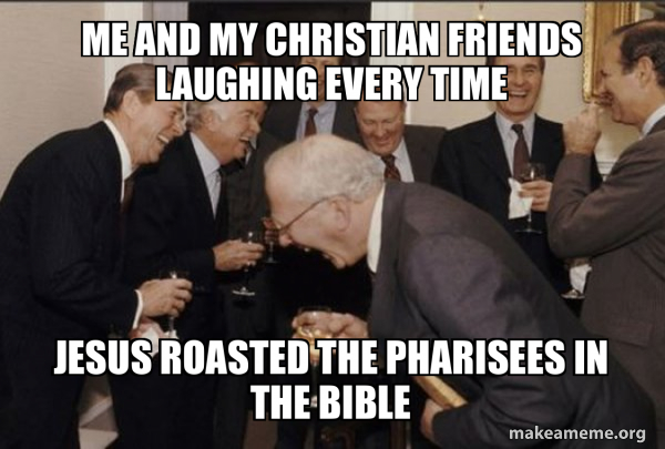 Me and my christian friends laughing every time Jesus roasted the ...