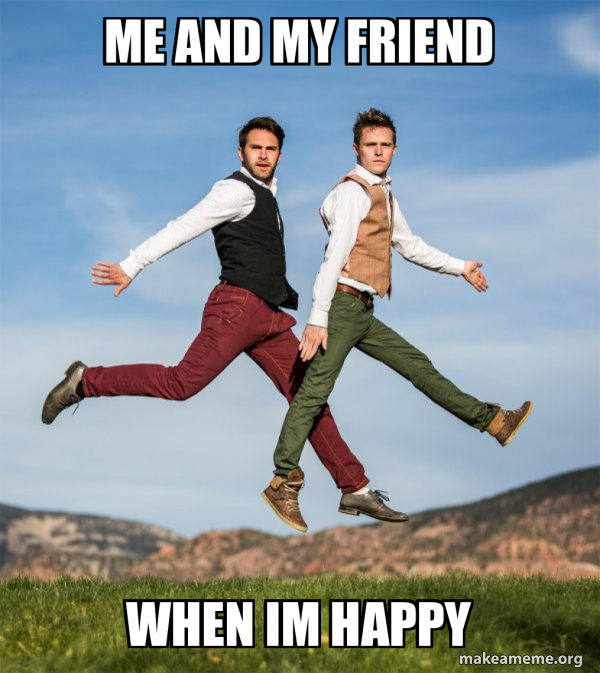 me and my friend when im happy - Real Best Friend Meme Generator