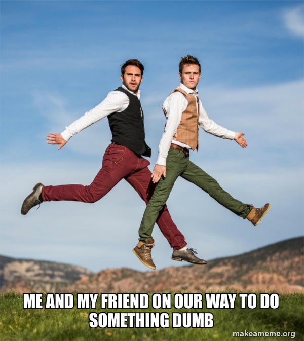 me and my friend on our way to do something dumb - Real Best Friend ...